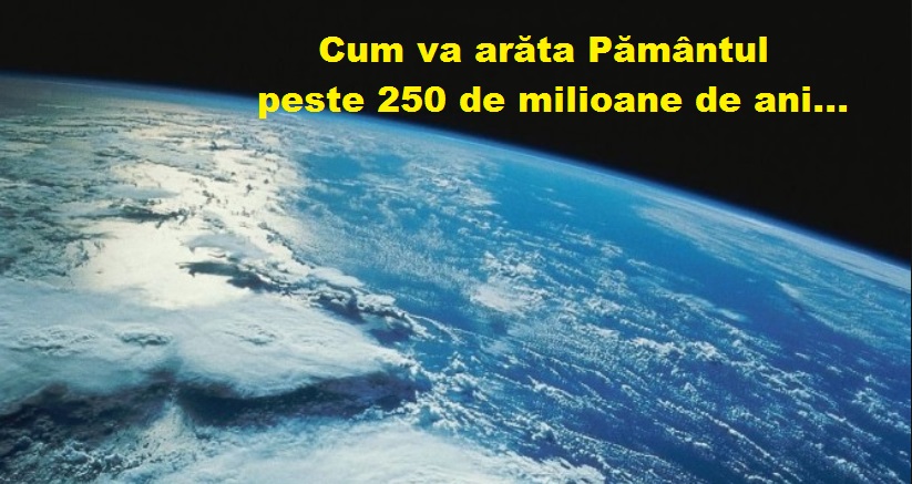 Cum va arăta Pământul peste 250 de milioane de ani… | Cunoaste lumea
